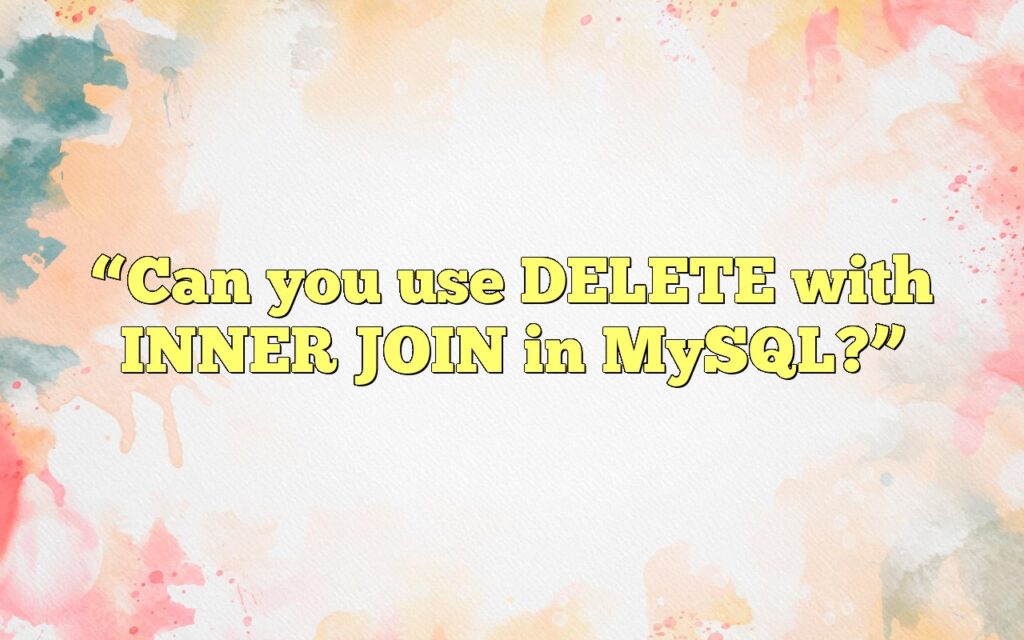 Can You Use Delete With Inner Join In Mysql