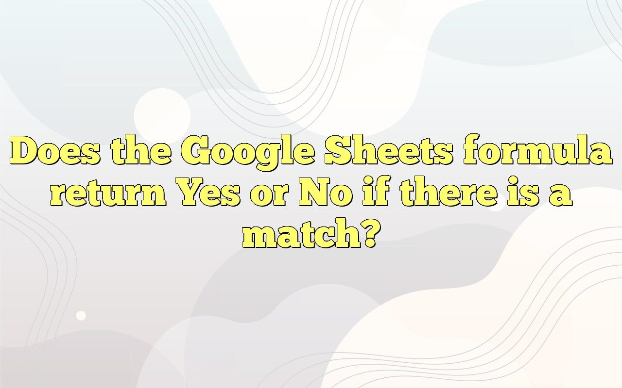 How To Get A Yes/No Result For Matches In Google Sheets