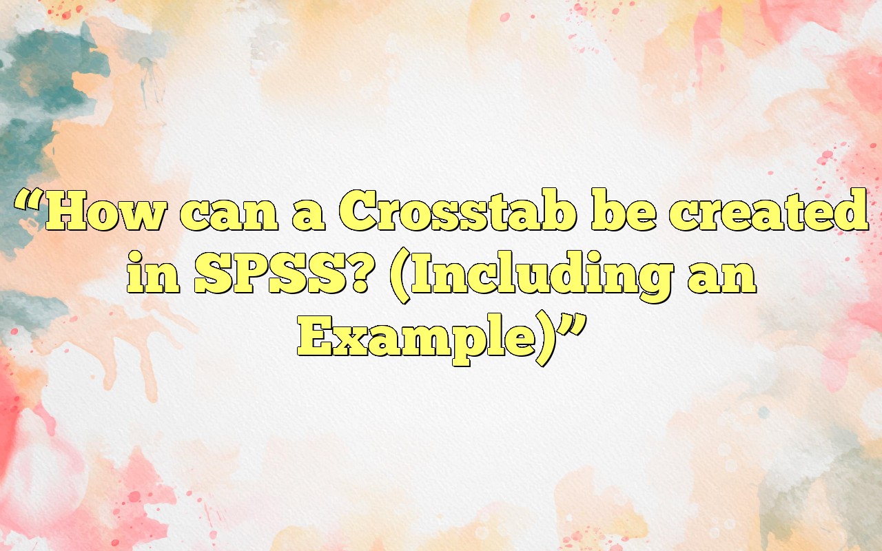 How Can A Crosstab Be Created In SPSS?