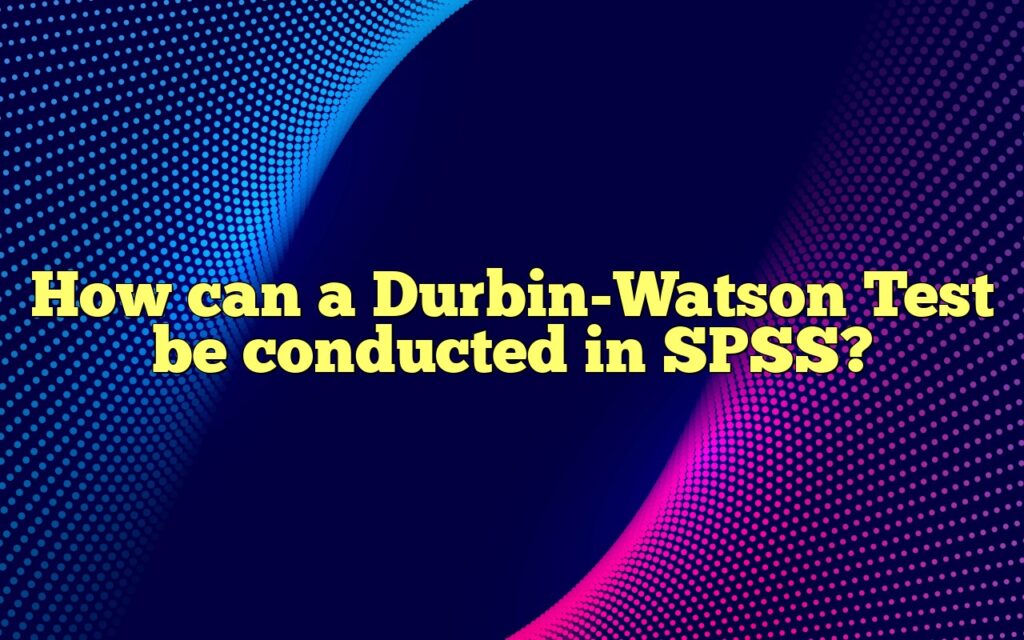 How To Perform A Durbin-Watson Test In SPSS To Detect Autocorrelation