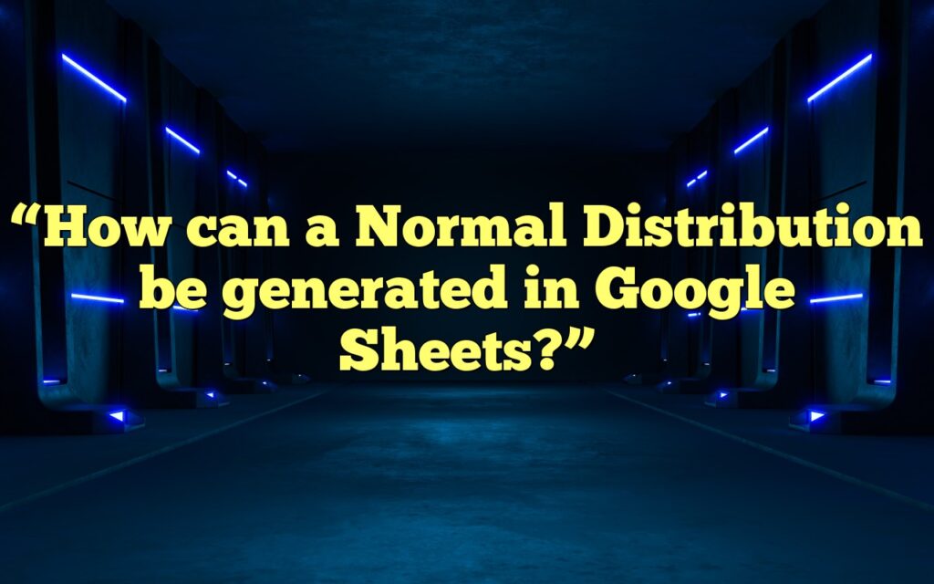 How Can A Normal Distribution Be Generated In Google Sheets?