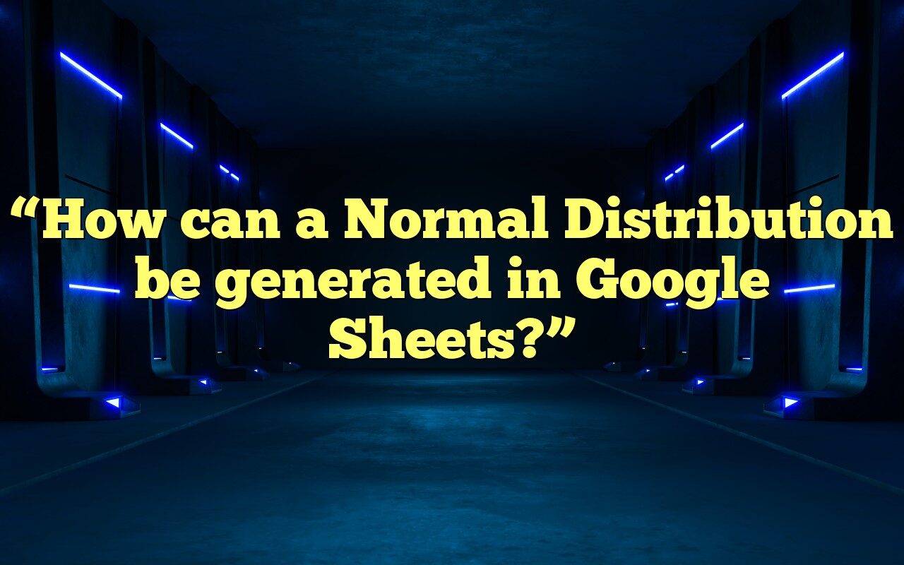 How To Generate A Normal Distribution In Google Sheets