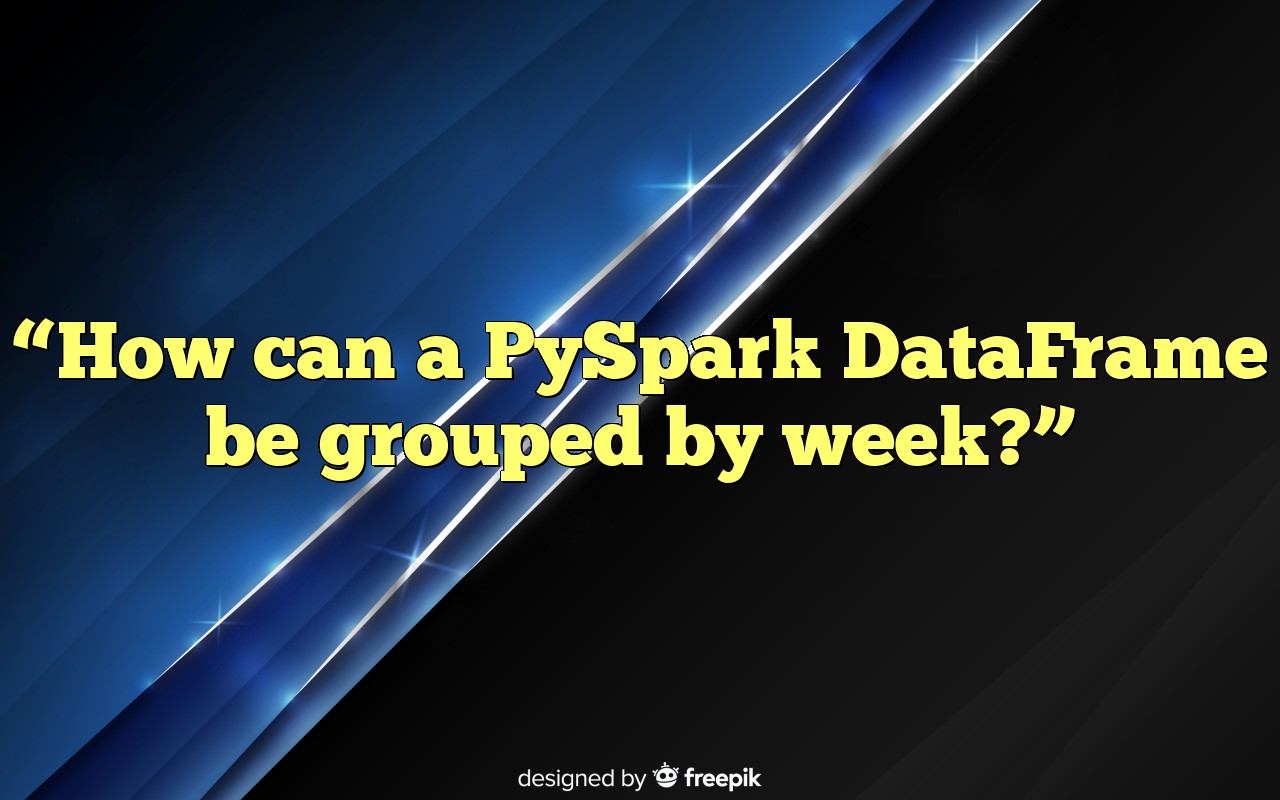 How Can A Pyspark Dataframe Be Grouped By Week