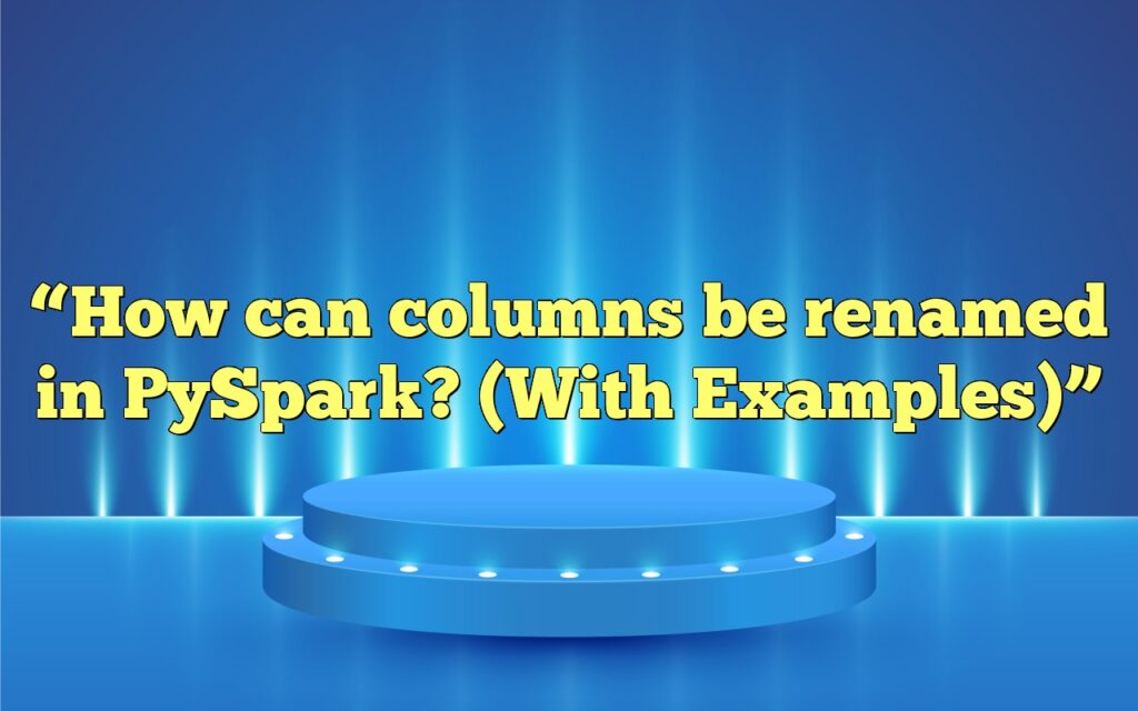 How Can Columns Be Renamed In PySpark?