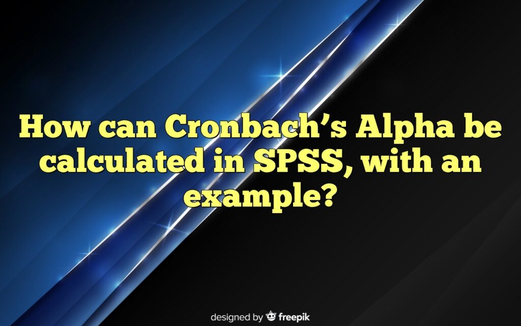 How Can Cronbach’s Alpha Be Calculated In SPSS, With An Example?