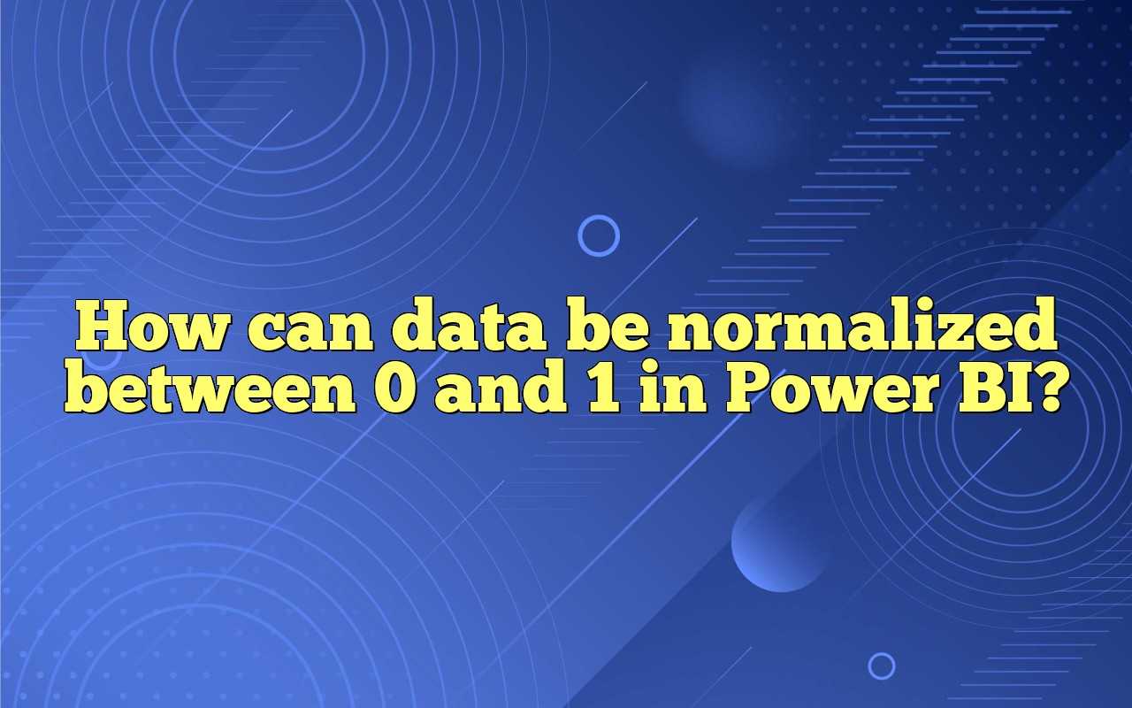 How Can Data Be Normalized Between 0 And 1 In Power BI?