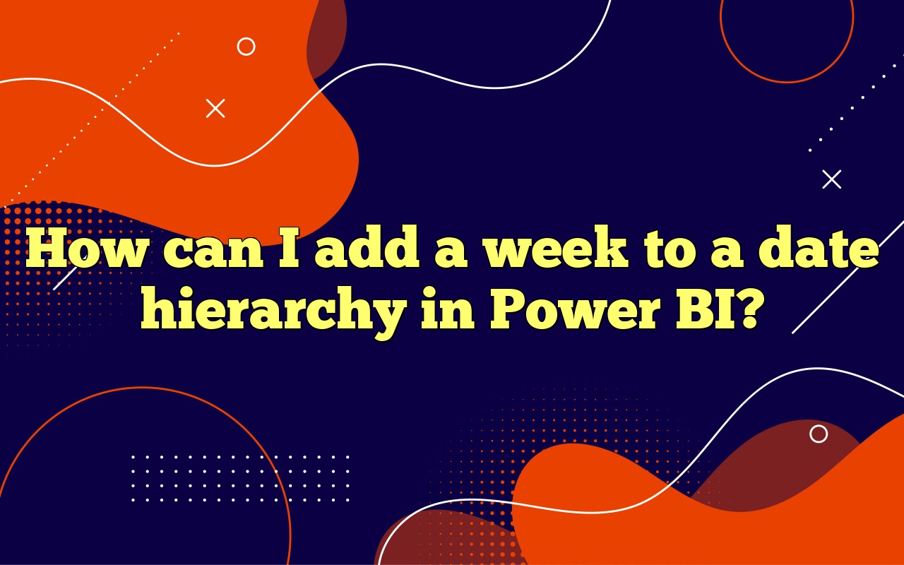 How Can I Add A Week To A Date Hierarchy In Power Bi