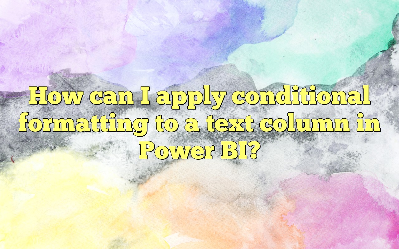 How Can I Apply Conditional Formatting To A Text Column In Power BI?
