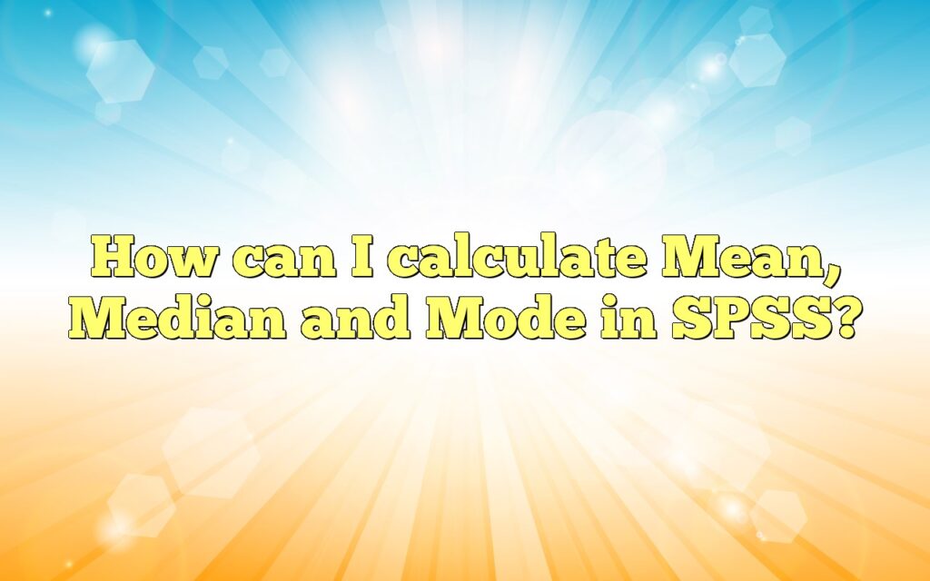 How Can I Calculate Mean, Median And Mode In SPSS?