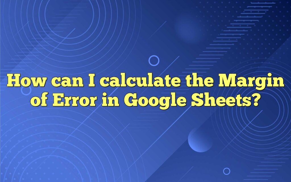 How Can I Calculate The Margin Of Error In Google Sheets?