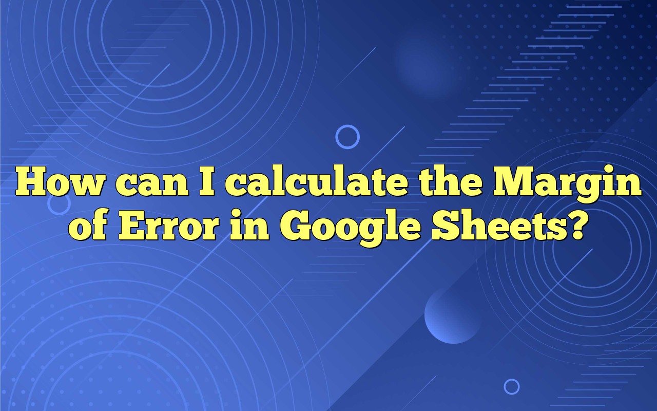 How Can I Calculate The Margin Of Error In Google Sheets?