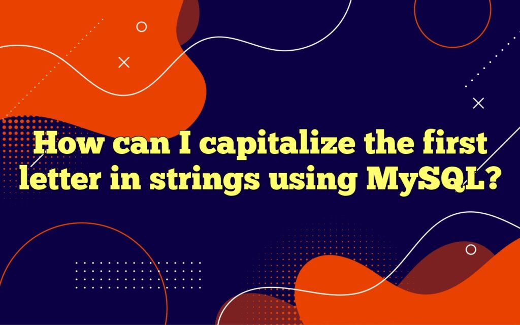 How Can I Capitalize The First Letter In Strings Using MySQL?