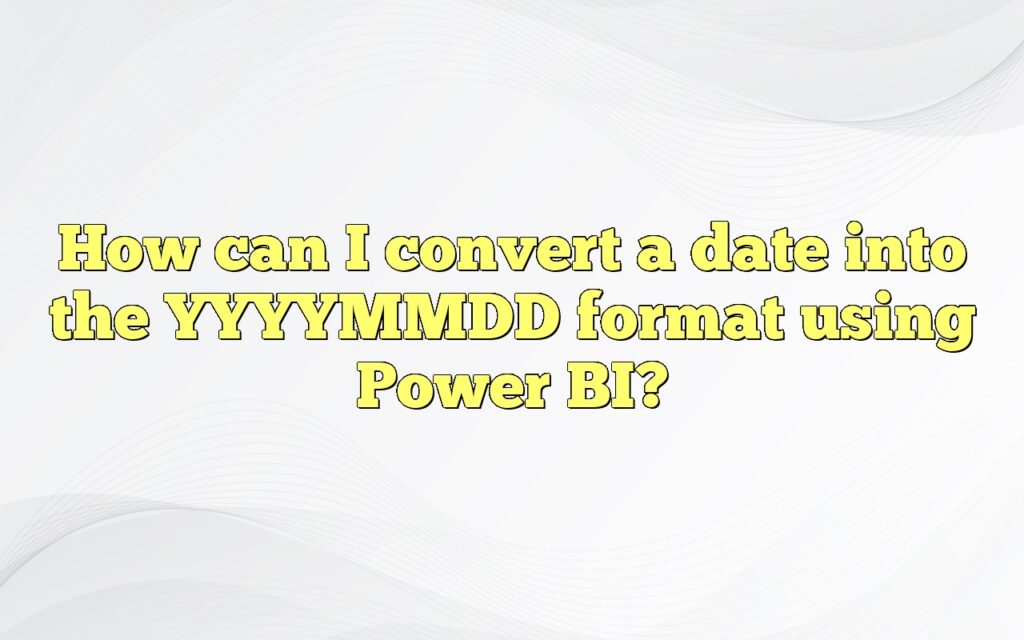 How Can I Convert A Date Into The Yyyymmdd Format Using Power Bi