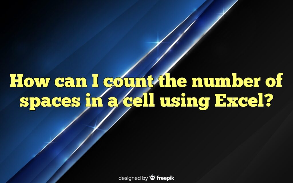 How Can I Count The Number Of Spaces In A Cell Using Excel?