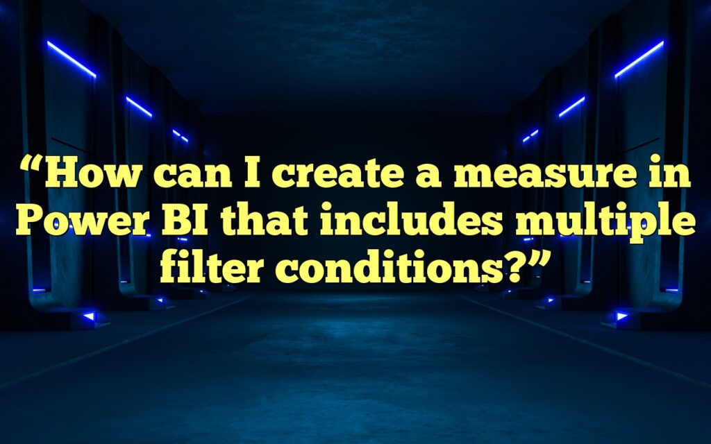 How Can I Create A Measure In Power BI That Includes Multiple Filter ...