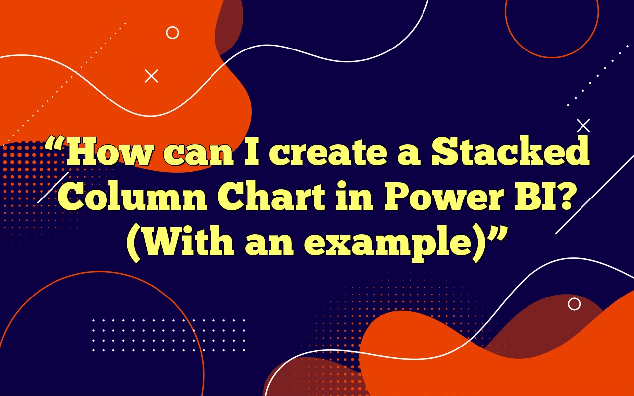 How Can I Create A Stacked Column Chart In Power Bi
