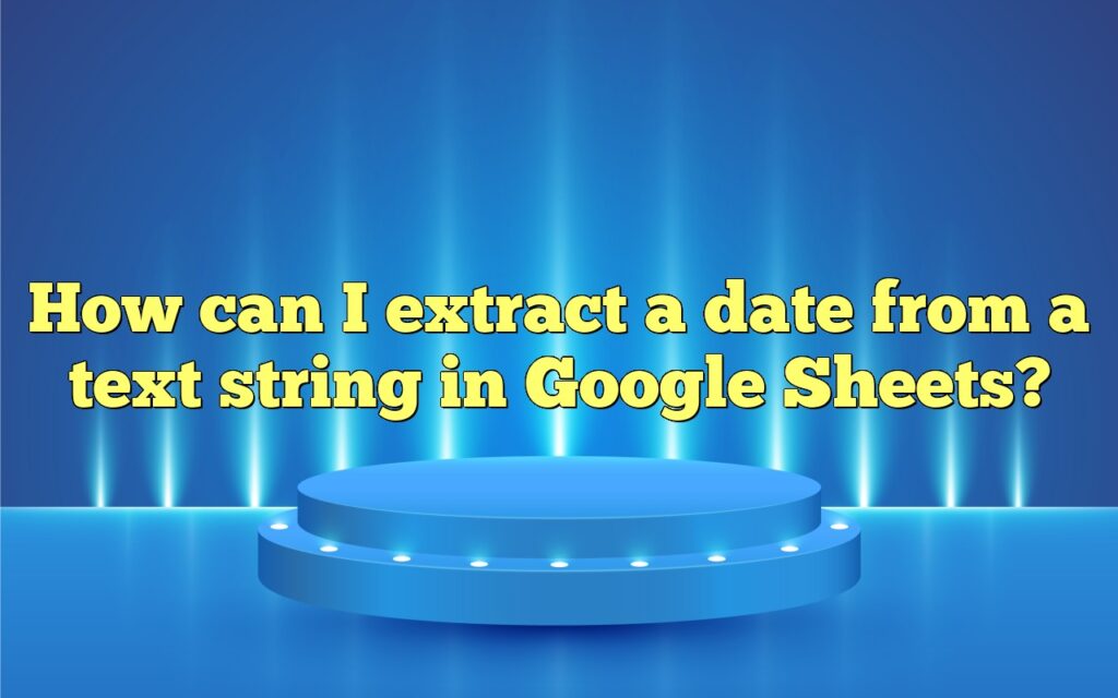 How can I extract a date from a text string in Google Sheets ...