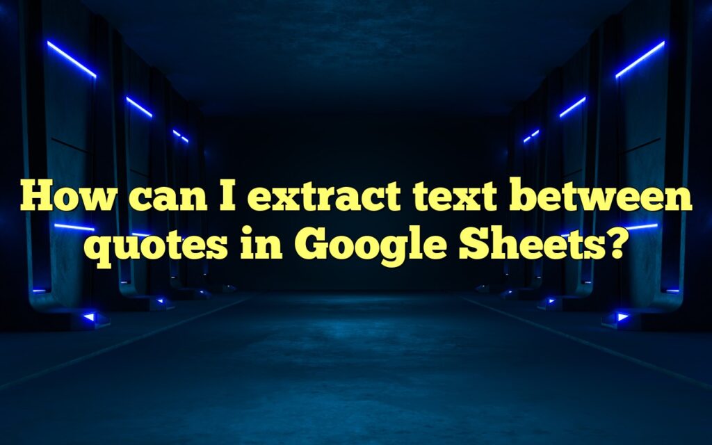 How Can I Extract Text Between Quotes In Google Sheets?