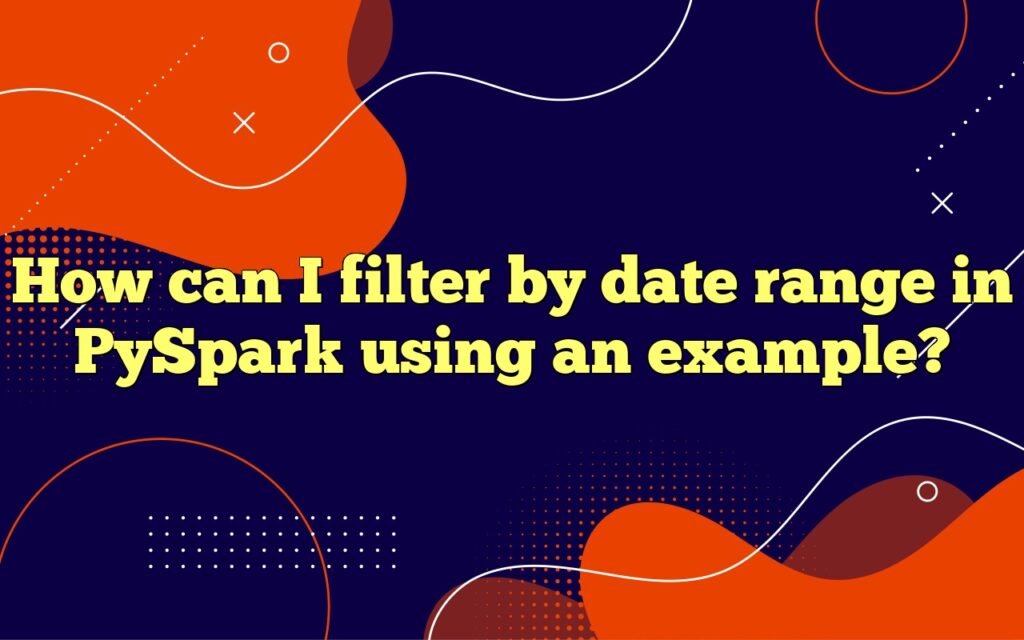 How Can I Filter By Date Range In PySpark Using An Example?