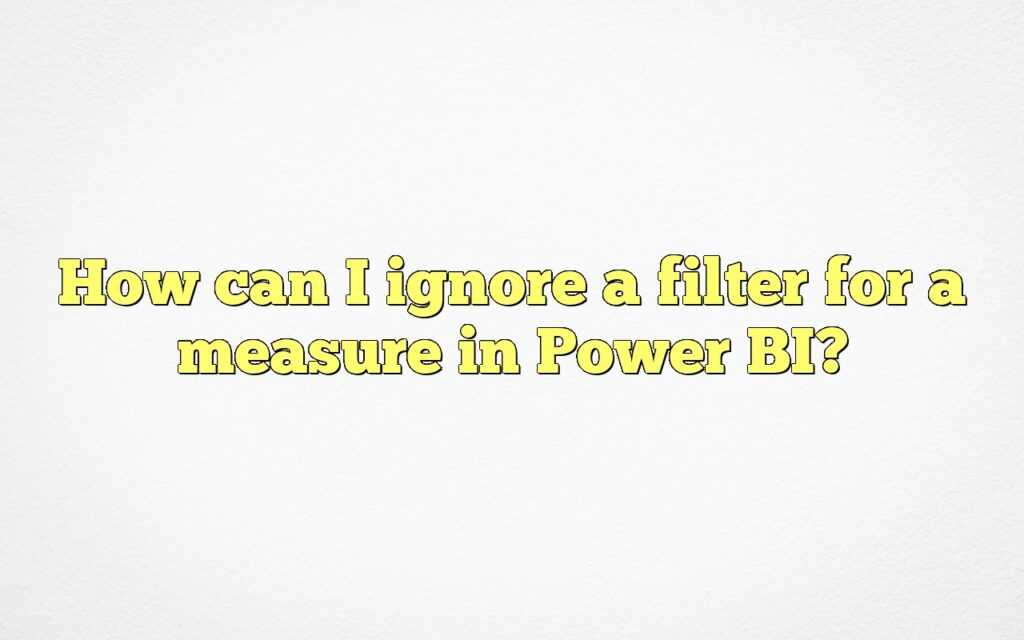 How To Ignore Filters For Measures In Power BI