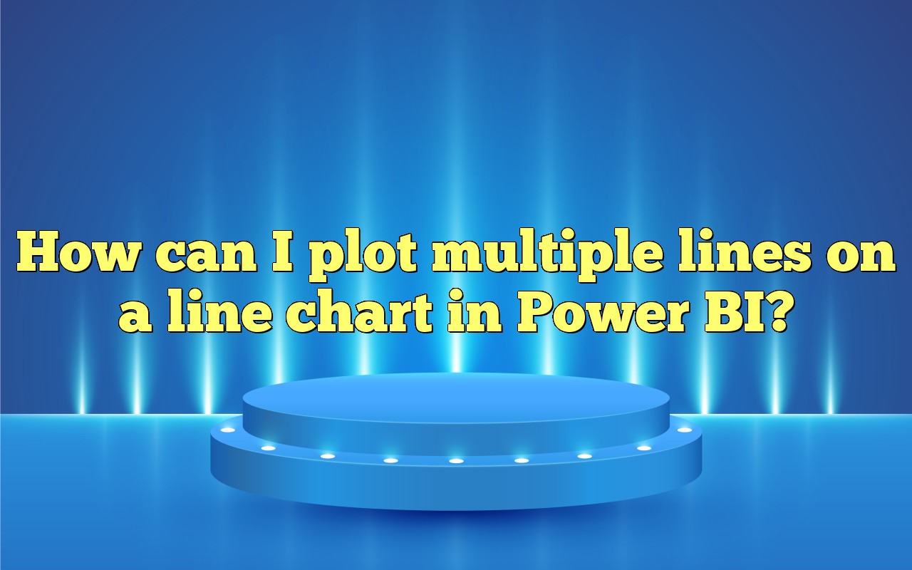 How Can I Plot Multiple Lines On A Line Chart In Power BI?