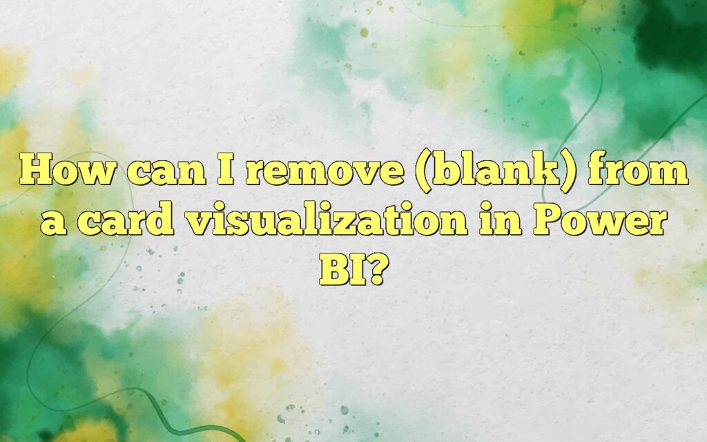 How To Remove Blank Values From Power BI Card Visualizations