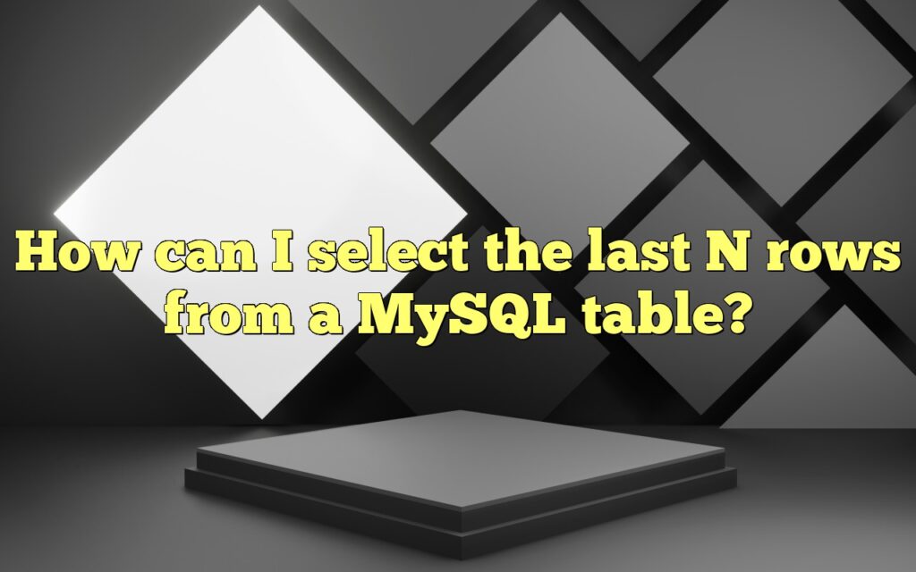How Can I Select The Last N Rows From A MySQL Table?