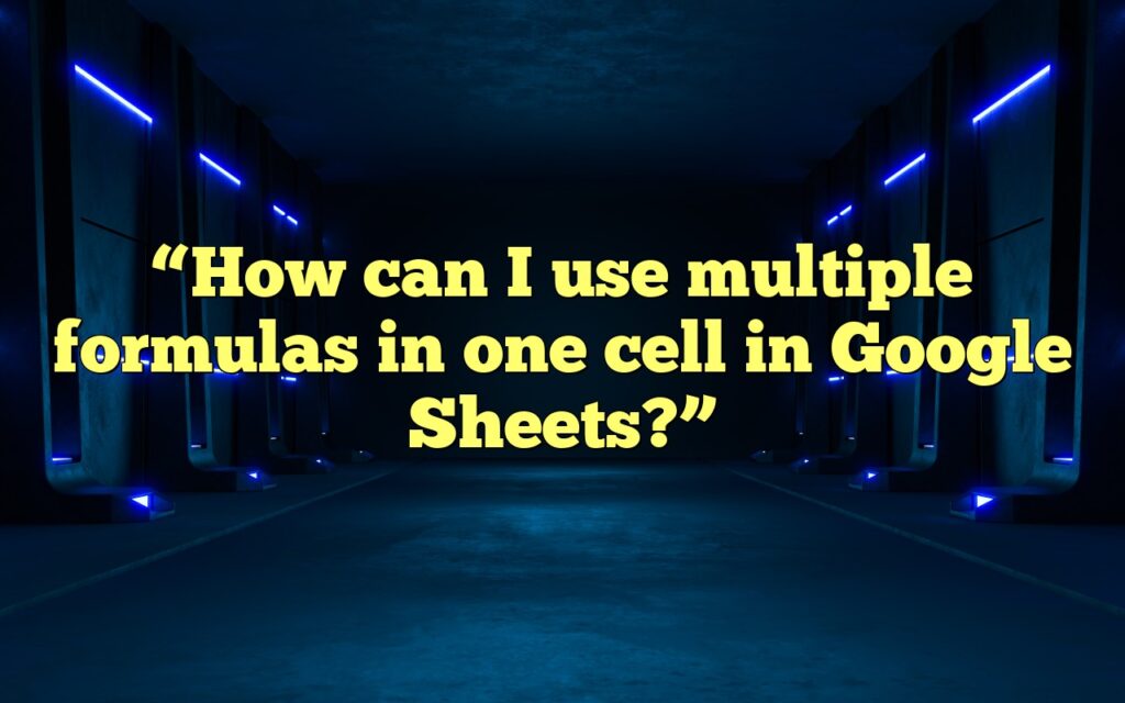 How Can I Use Multiple Formulas In One Cell In Google Sheets?