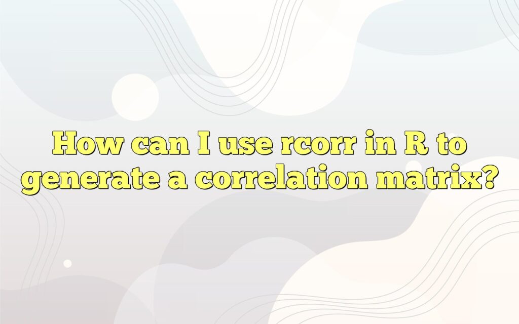 How Can I Use Rcorr In R To Generate A Correlation Matrix?
