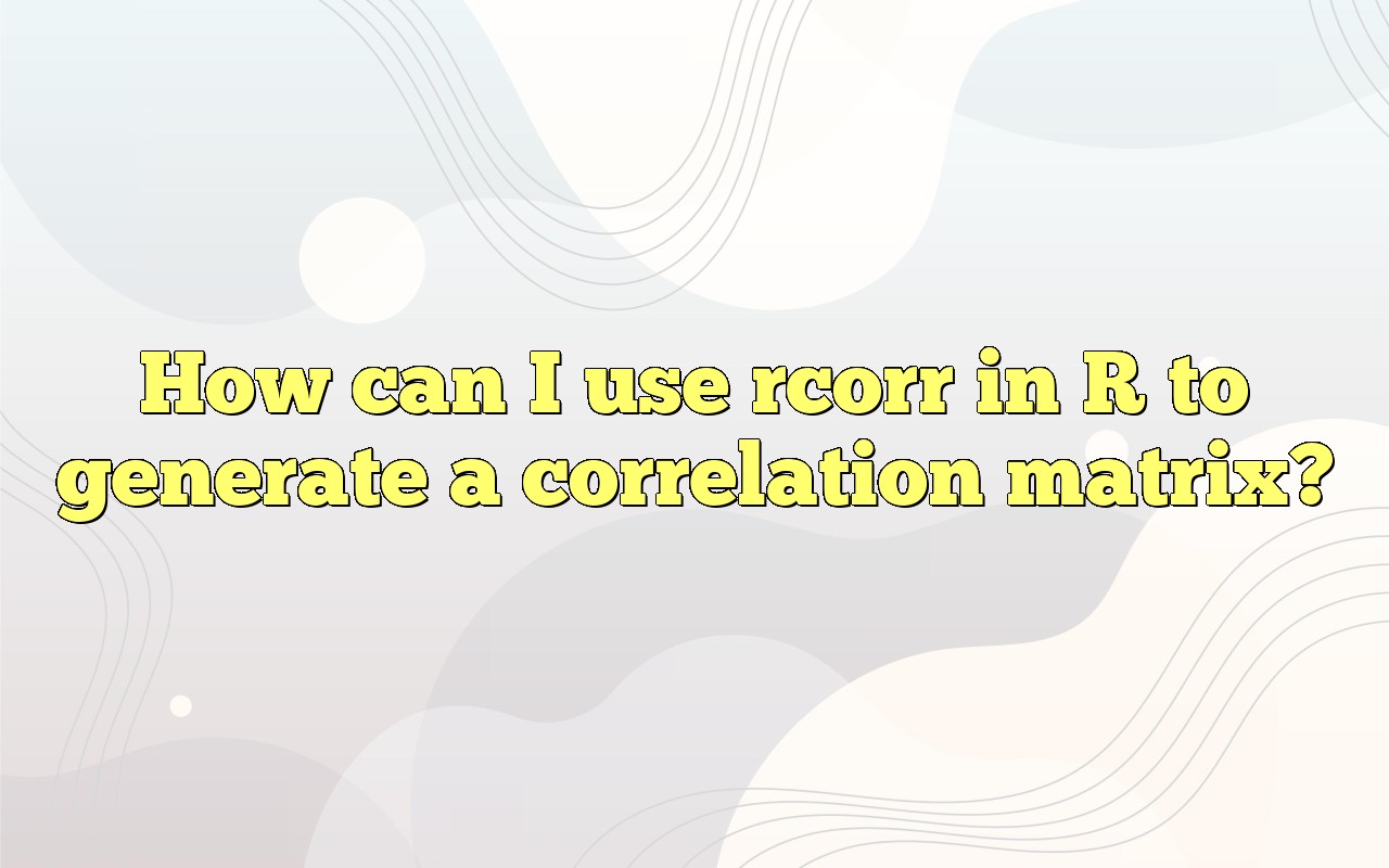 How Can I Use Rcorr In R To Generate A Correlation Matrix?