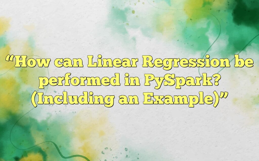 How Can Linear Regression Be Performed In PySpark?