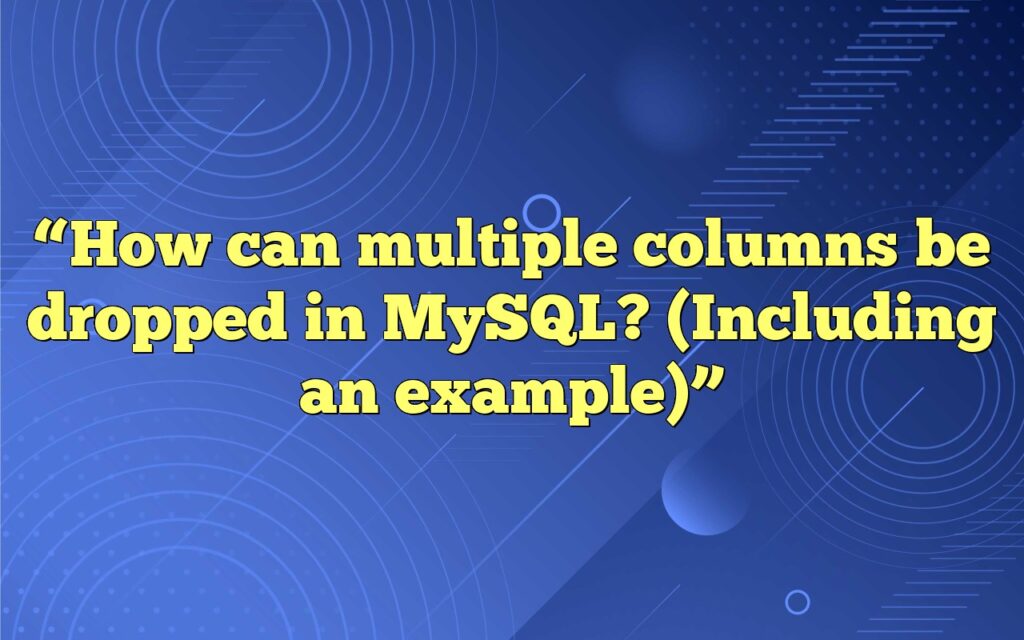 How Can Multiple Columns Be Dropped In MySQL? How Can Multiple Columns Be Dropped In MySQL?