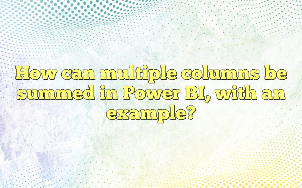 How Can Multiple Columns Be Summed In Power BI, With An Example?
