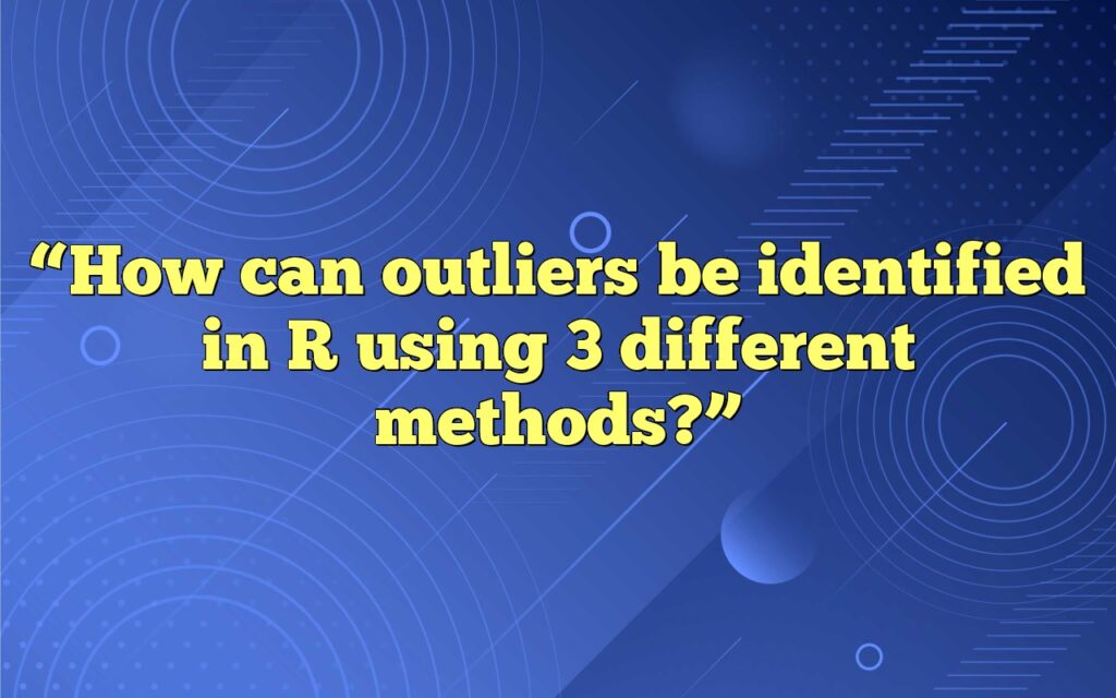 How Can Outliers Be Identified In R Using 3 Different Methods