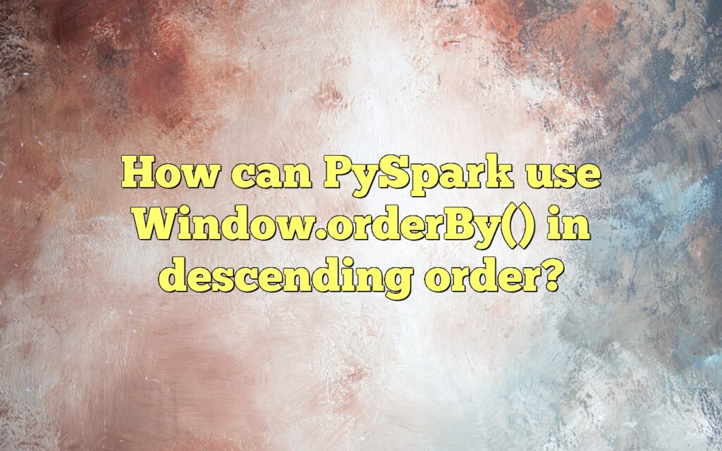 How Can PySpark Use Window.orderBy() In Descending Order?