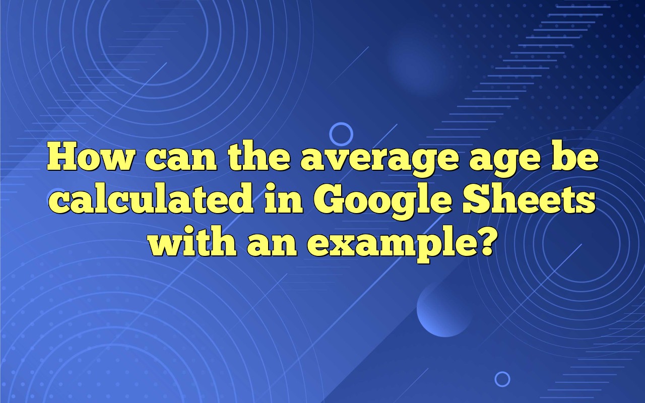 How Can The Average Age Be Calculated In Google Sheets With An Example?