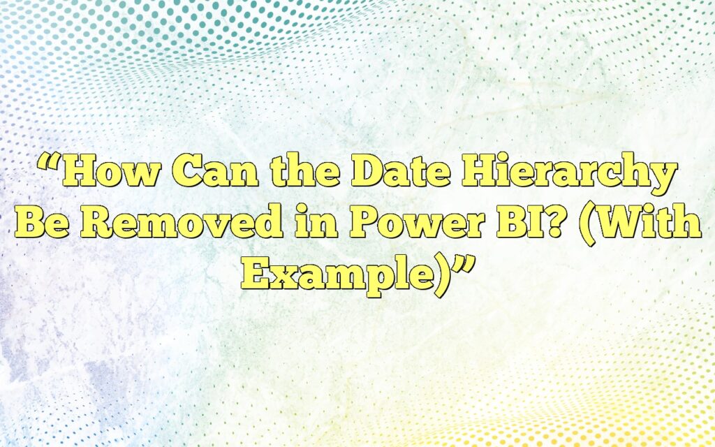How Can The Date Hierarchy Be Removed In Power BI?