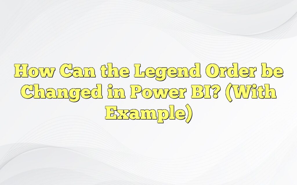 How Can The Legend Order Be Changed In Power BI? (With Example)