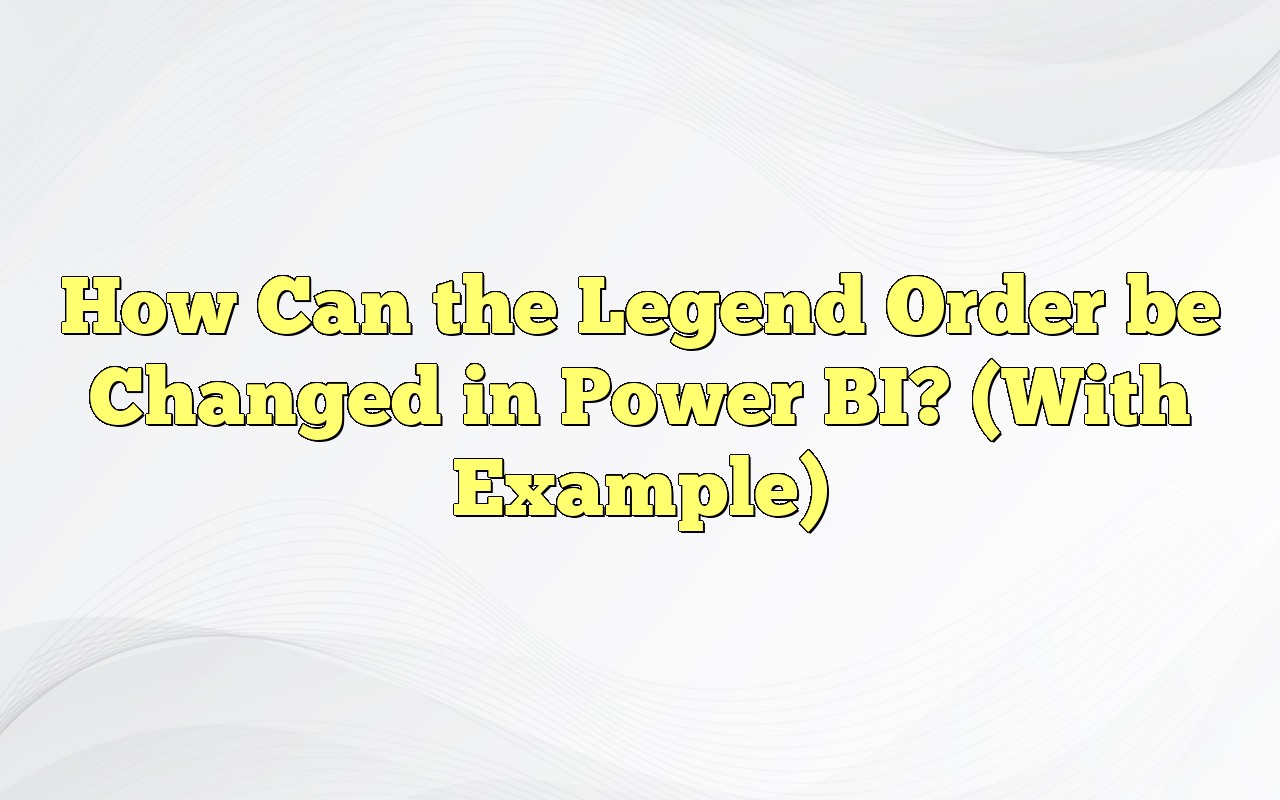How Can The Legend Order Be Changed In Power BI? (With Example)