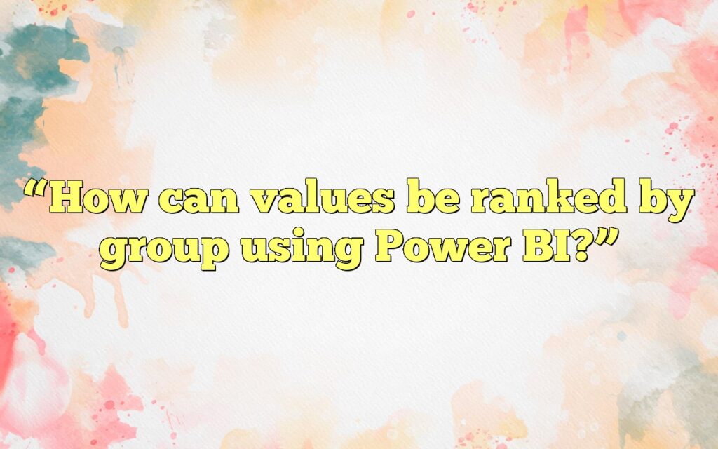 How To Rank Values By Group In Power BI: A Step-by-Step Guide