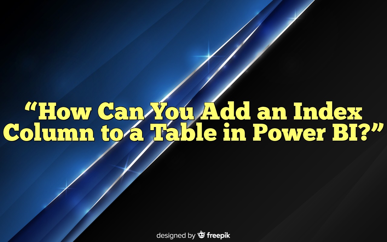How Can You Add An Index Column To A Table In Power BI?