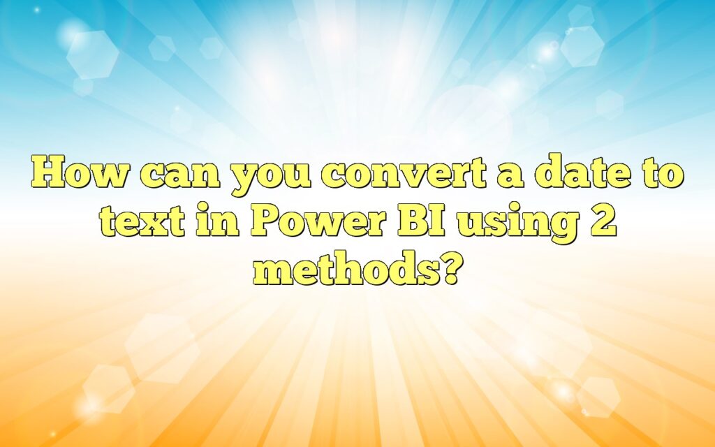How Can You Convert A Date To Text In Power Bi Using 2 Methods