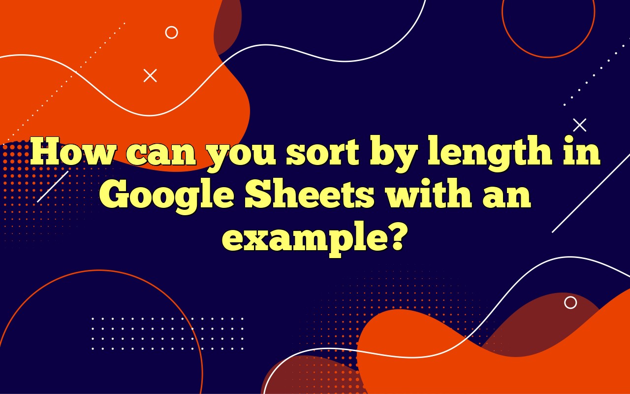 How Can You Sort By Length In Google Sheets With An Example?