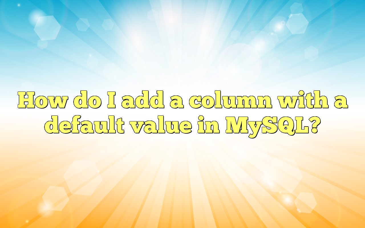 How Do I Add A Column With A Default Value In MySQL?