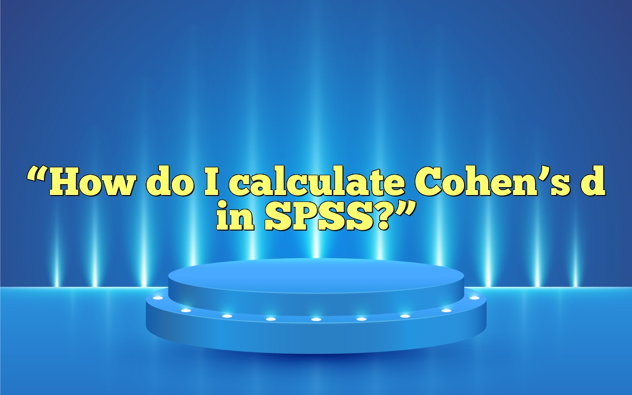 How Do I Calculate Cohen’s D In SPSS?