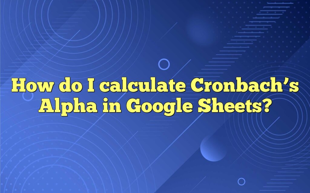 How Do I Calculate Cronbach’s Alpha In Google Sheets?