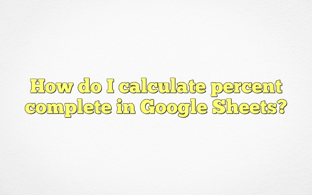 How Do I Calculate Percent Complete In Google Sheets?