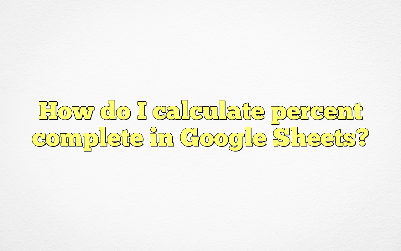 How Do I Calculate Percent Complete In Google Sheets?