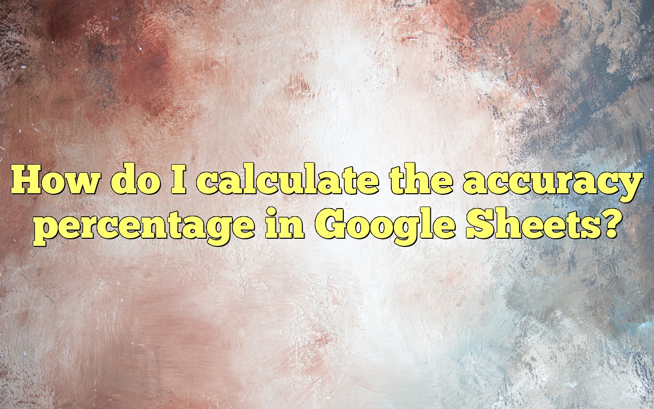 How Do I Calculate The Accuracy Percentage In Google Sheets?