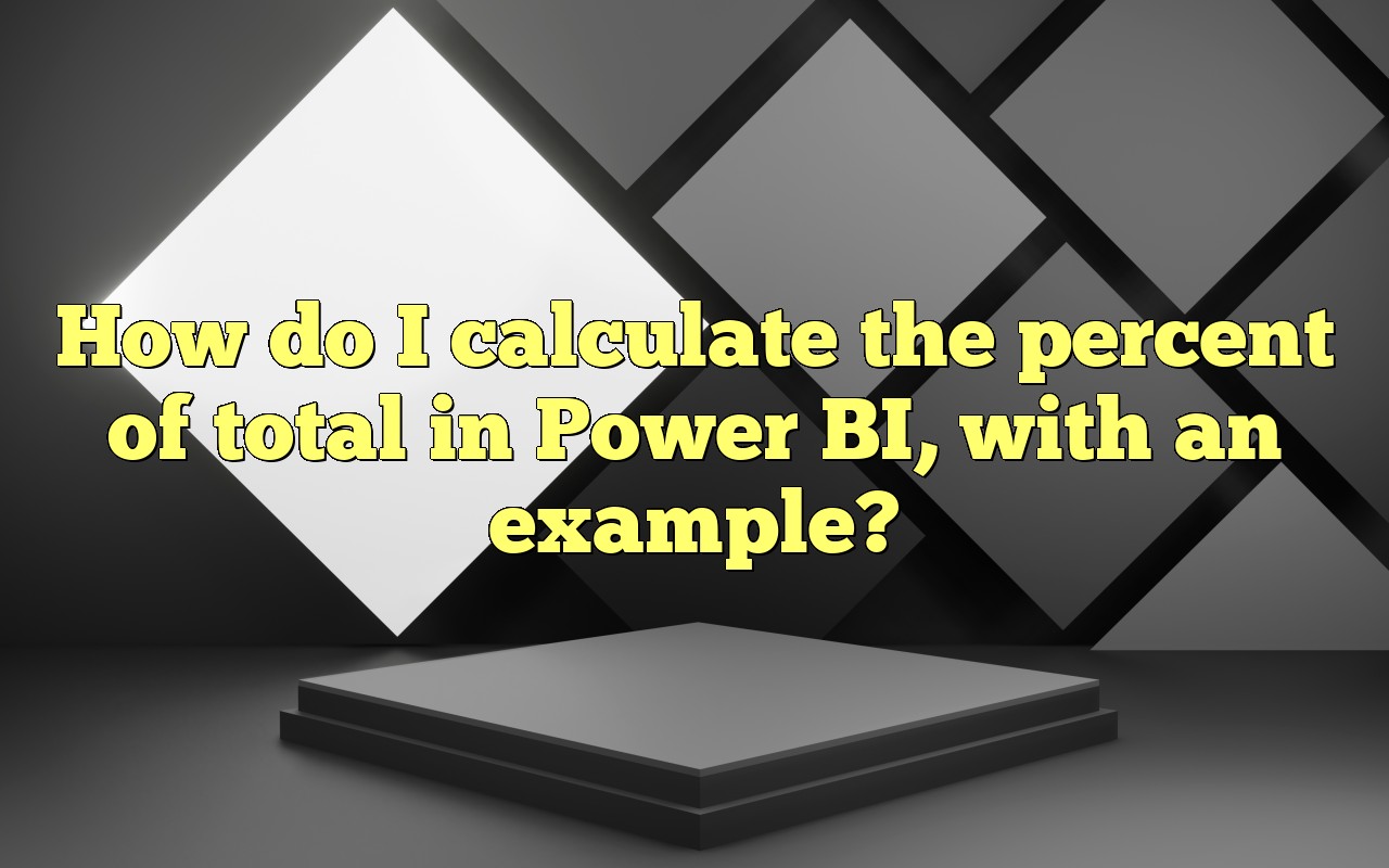How Do I Calculate The Percent Of Total In Power BI, With An Example?